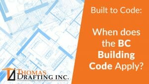 When Does the BC Building Code Apply? | Thomas Drafting Inc.